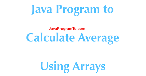 Java Program to Calculate Average Using Arrays | JavaProgramTo.com
