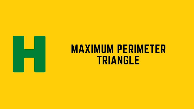 HackerRank Maximum Perimeter Triangle problem solution HackerRank Maximum Perimeter Triangle problem solution