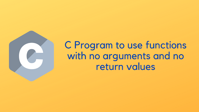 C Program To Use Functions With No Arguments And No Return Values Programming101